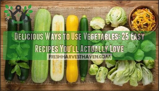 Delicious Ways to Use Vegetables: 25 Easy Recipes You'll Actually Love